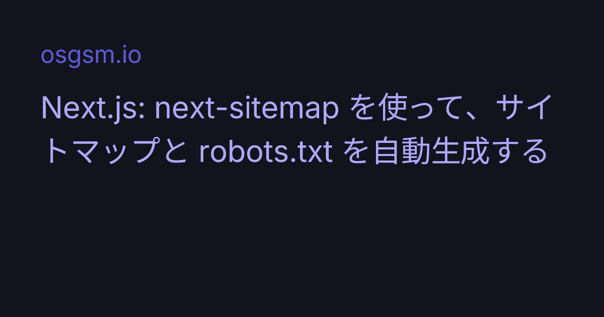 Next.js: next-sitemap を使って、サイトマップと robots.txt を自動生成する | osgsm.io