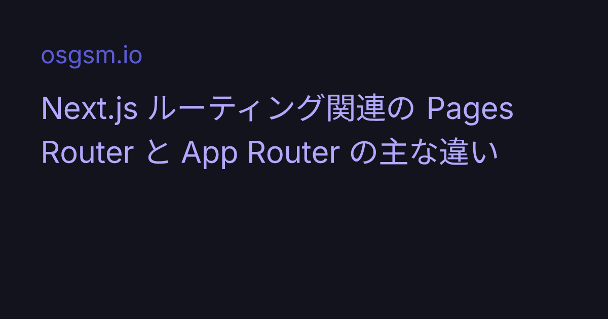 Next.js ルーティング関連の Pages Router と App Router の主な違い | osgsm.io